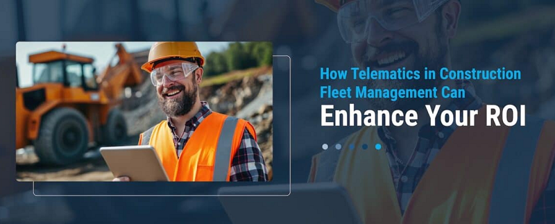 How Telematics in Construction Fleet Management Can Enhance Your ROI